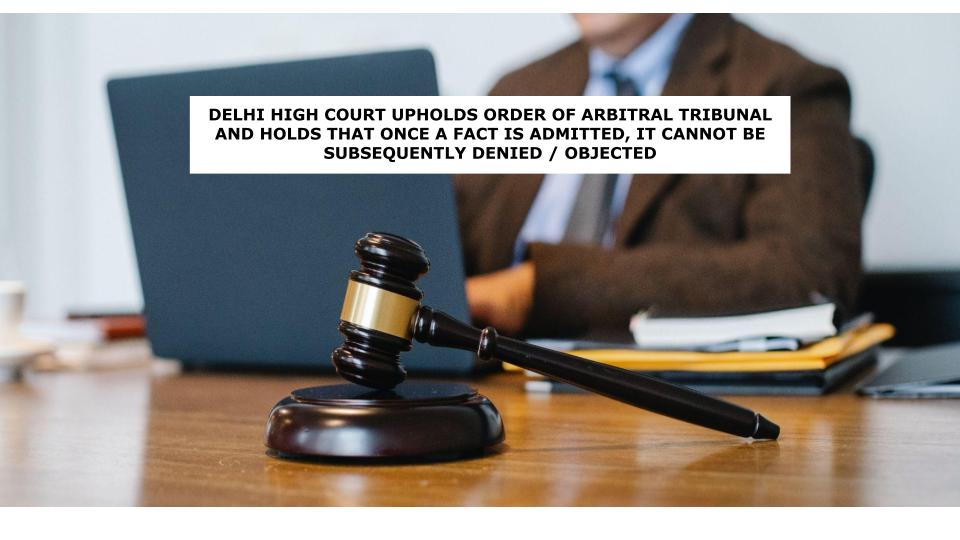 DELHI HIGH COURT UPHOLDS ORDER OF ARBITRAL TRIBUNAL AND HOLDS THAT ONCE A FACT IS ADMITTED, IT ...