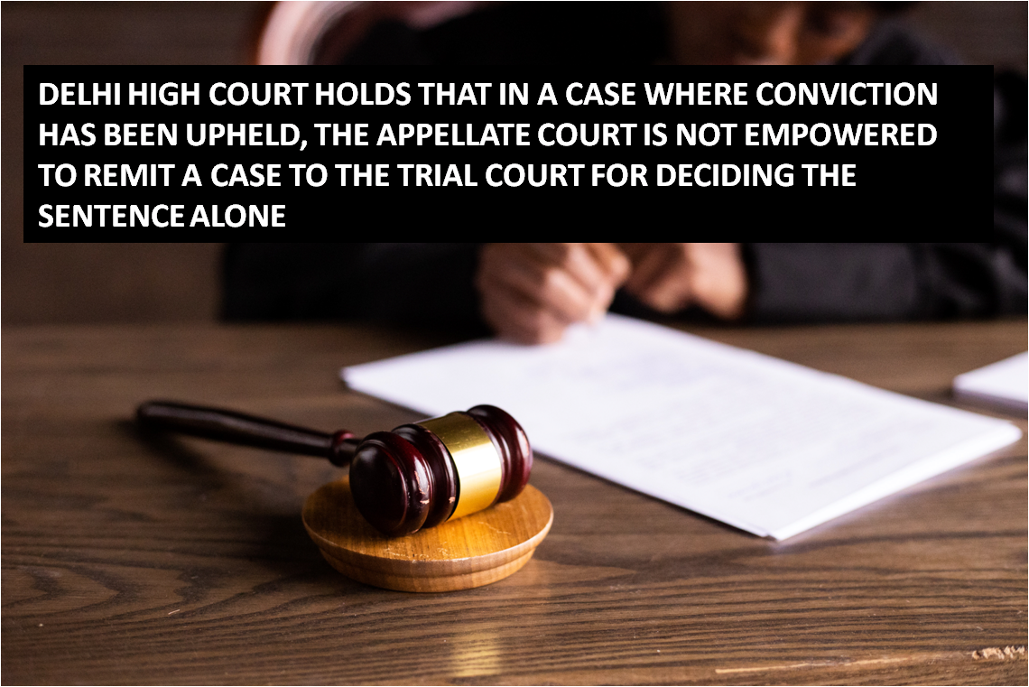 DELHI HIGH COURT HOLDS THAT IN A CASE WHERE CONVICTION HAS BEEN UPHELD ...