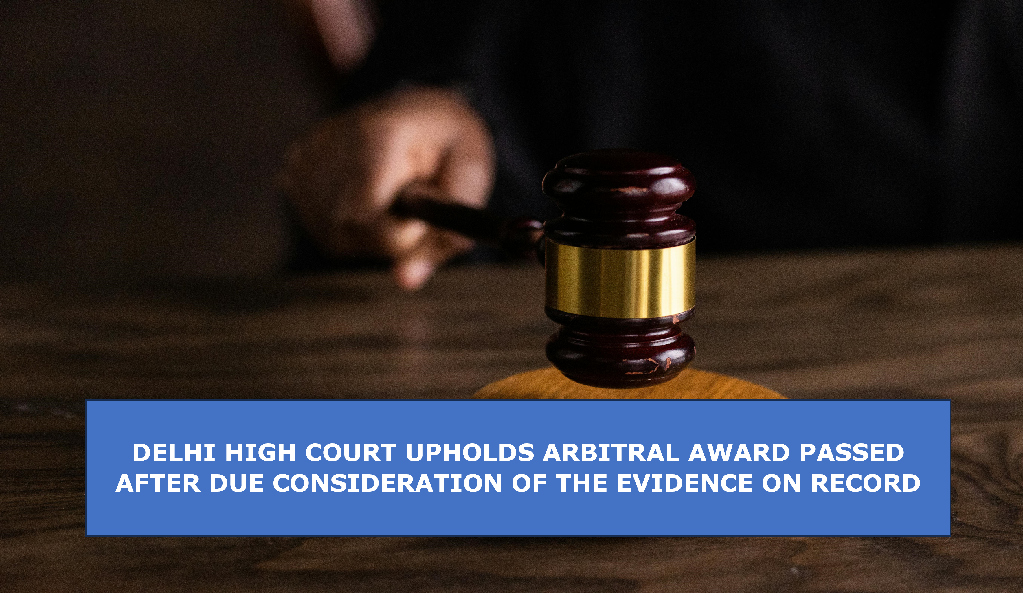DELHI HIGH COURT UPHOLDS ARBITRAL AWARD PASSED AFTER DUE CONSIDERATION ...